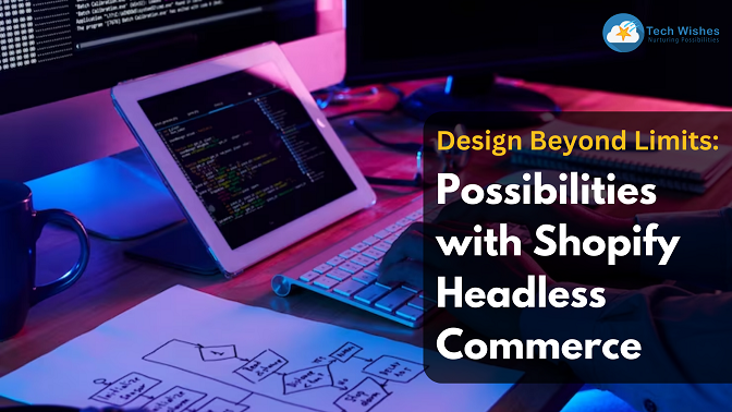 Design Beyond Limits: Possibilities with Shopify Headless Commerce - Tech Wishes Solutions