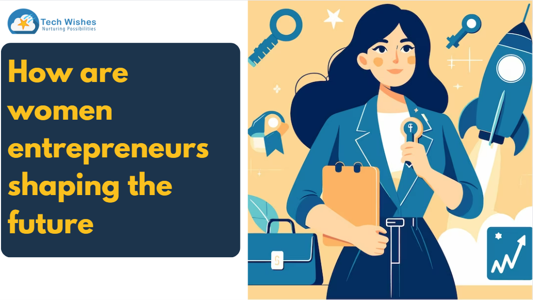 How are women entrepreneurs shaping the future? - Tech Wishes Solutions