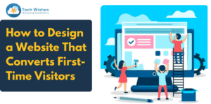 How to Design a Website That Converts First-Time Visitors - Tech Wishes ...